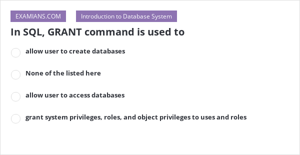 In SQL, GRANT command is used to | EXAMIANS