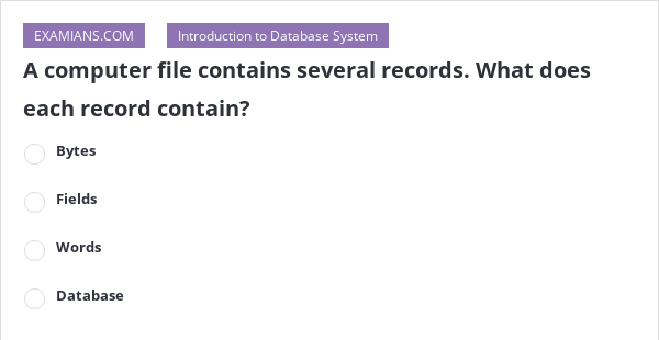A computer file contains several records. What does each record contain? | EXAMIANS