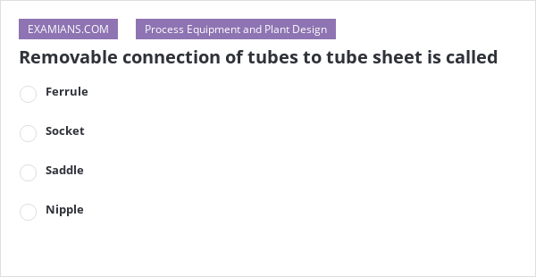 Removable connection of tubes to tube sheet is called | EXAMIANS