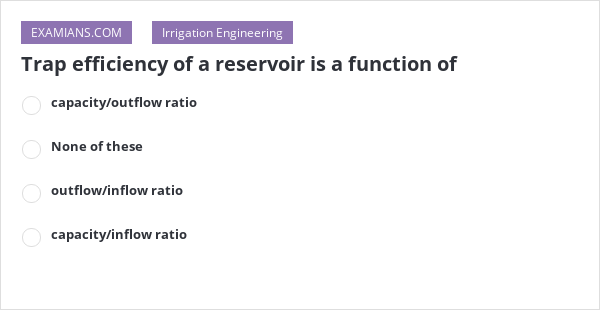 Trap efficiency of a reservoir is a function of | EXAMIANS