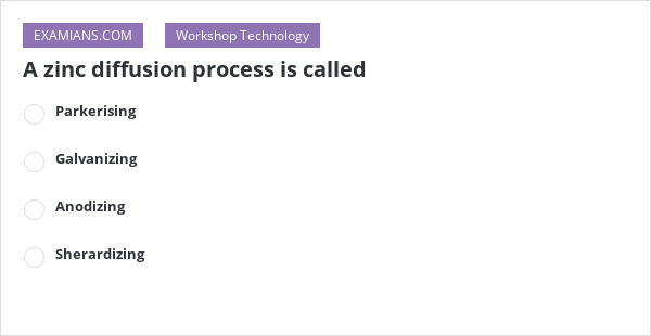 A zinc diffusion process is called | EXAMIANS