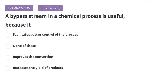 A bypass stream in a chemical process is useful, because it | EXAMIANS