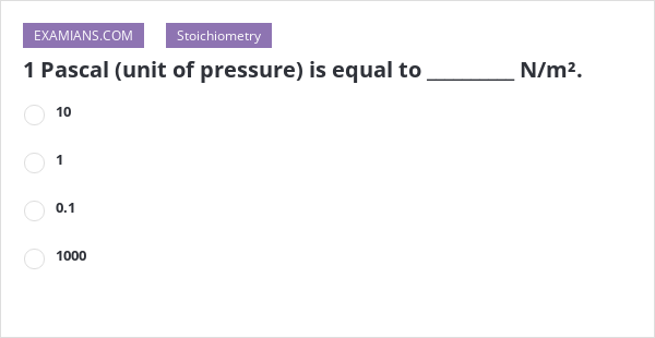 1 Pascal (unit of pressure) is equal to __________ N/m². | EXAMIANS