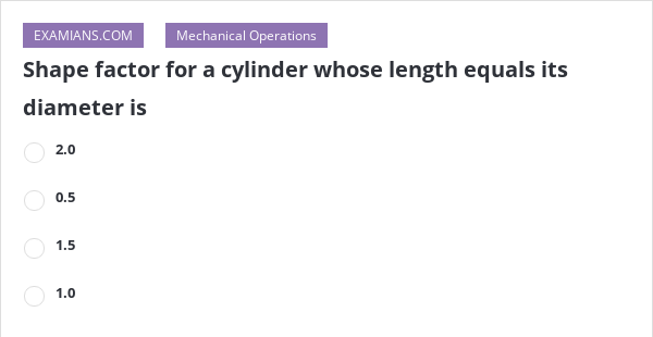 Shape factor for a cylinder whose length equals its diameter is | EXAMIANS
