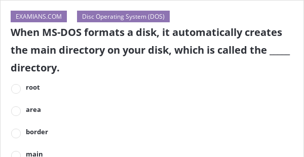 When MS-DOS formats a disk, it automatically creates the main directory ...