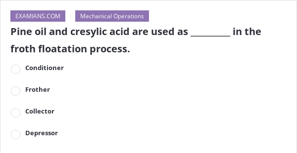 Pine oil and cresylic acid are used as __________ in the froth ...