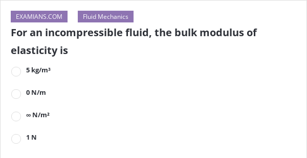 For an incompressible fluid, the bulk modulus of elasticity is | EXAMIANS