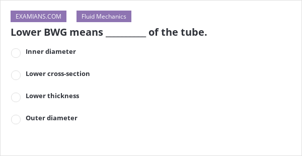 Lower BWG means __________ of the tube. | EXAMIANS