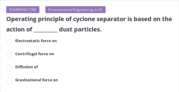 Operating principle of cyclone separator is based on the action of ...