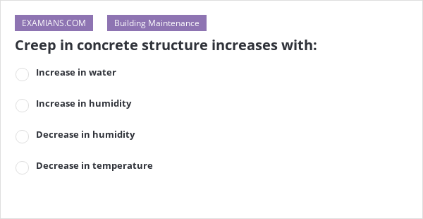 Creep in concrete structure increases with: | EXAMIANS