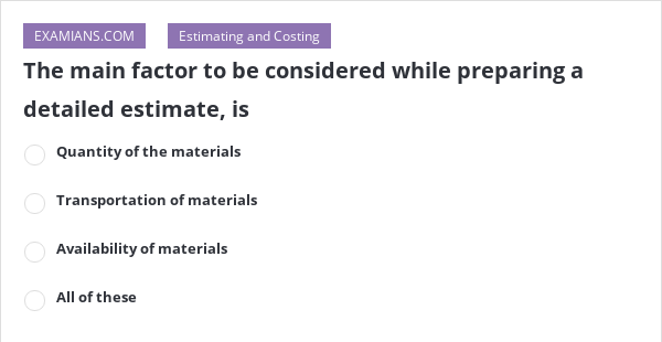 The main factor to be considered while preparing a detailed estimate ...