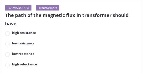 The path of the magnetic flux in transformer should have | EXAMIANS